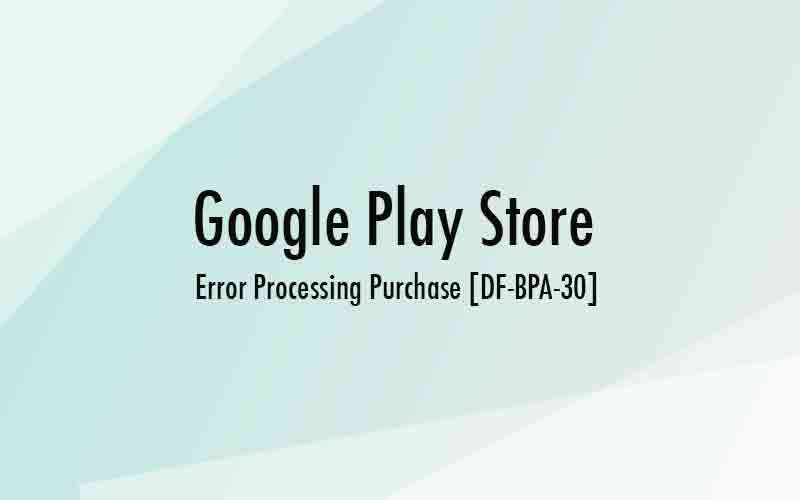 Google Play DF-BPA-30 Hatası Nasıl Çözülür? – Webdunya